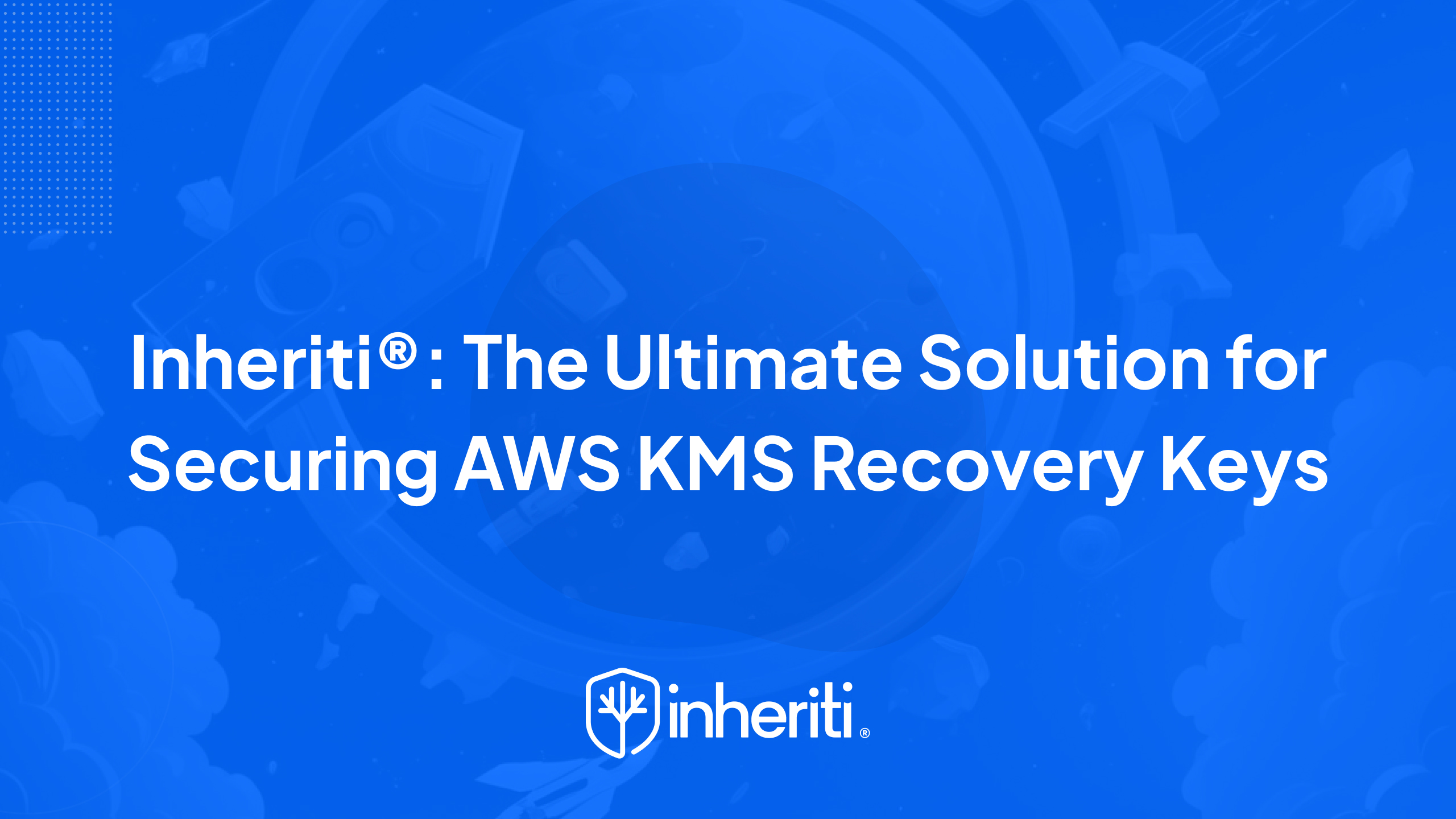 Inheriti®: The Ultimate Solution for Securing AWS KMS Recovery Keys ...
